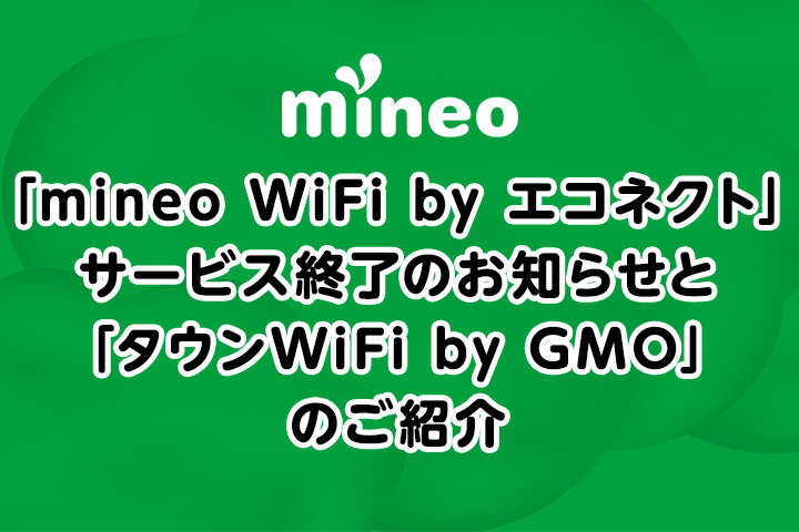 「mineo WiFi by エコネクト」サービス終了のお知らせと「タウンWiFi by GMO」のご紹介 | スタッフブログ | マイネ王