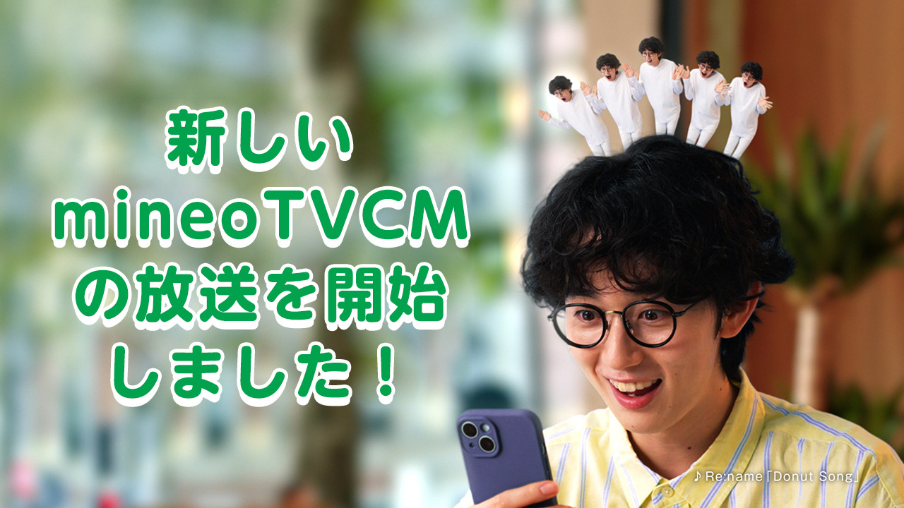 「変えたくないもの、そのままにできる格安スマホ」mineoの新しいTVCMの放映を開始しました！ | スタッフブログ | マイネ王