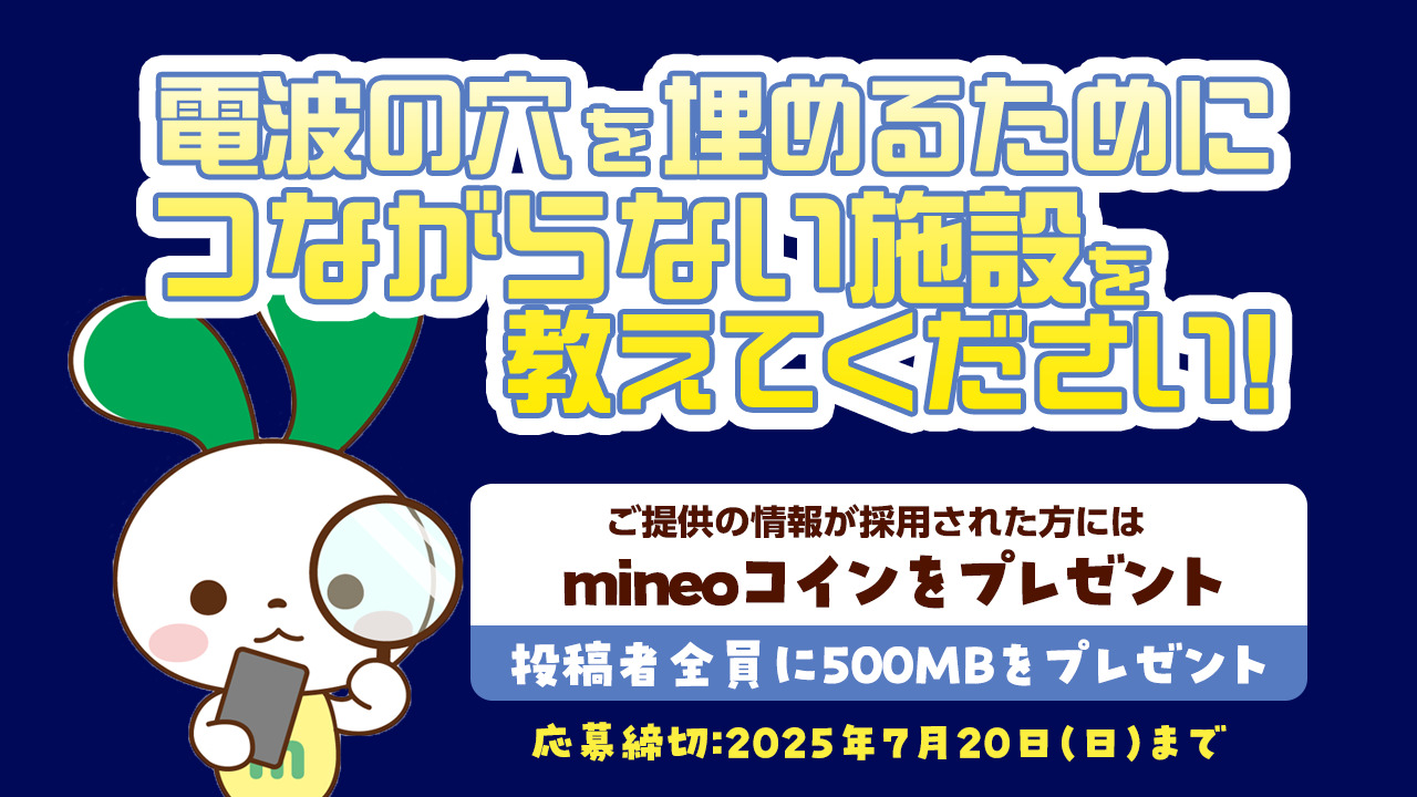 【投稿で500MB！採用でmineoコインプレゼント】電波の穴を埋めるために、つながらない施設を教えてください！【締め切り7/20まで】 | スタッフブログ | マイネ王